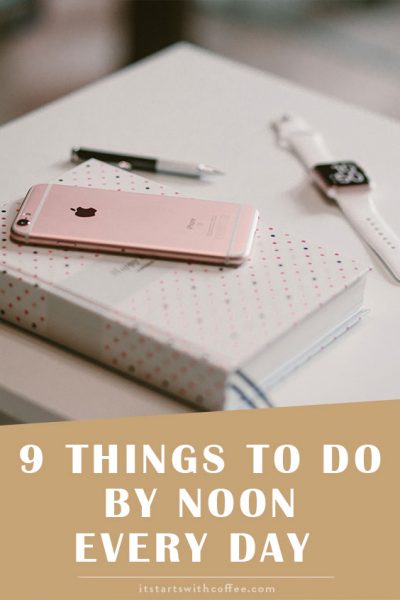 9 Things To Do By Noon Every Day - It Starts With Coffee - Blog by ...